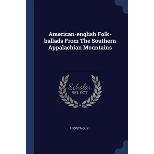 American-English Folk-Ballads from the Southern Appalachian Mountains ...