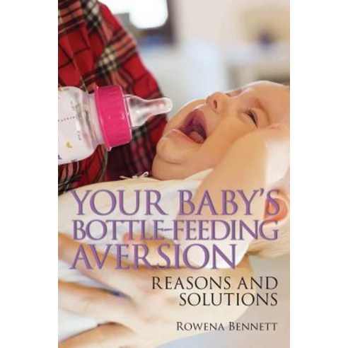 Your Baby''s Bottle-Feeding Aversion: Reasons and Solutions Paperback ...