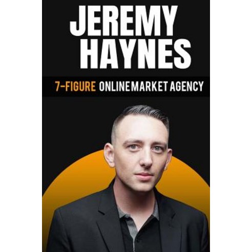 7-Figure Online Marketing Agency at 23 Years Old Jeremy Haynes ...