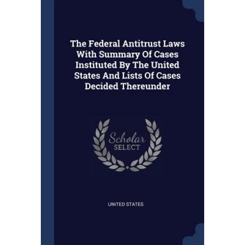 The Federal Antitrust Laws with Summary of Cases Instituted by the ...