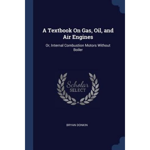 A Textbook on Gas Oil and Air Engines: Or Internal Combustion Motors ...