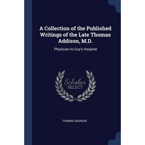A Collection of the Published Writings of the Late Thomas Addison M.D ...