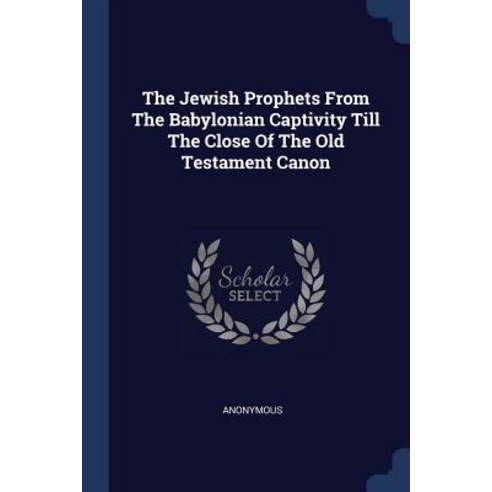 The Jewish Prophets from the Babylonian Captivity Till the Close of the ...